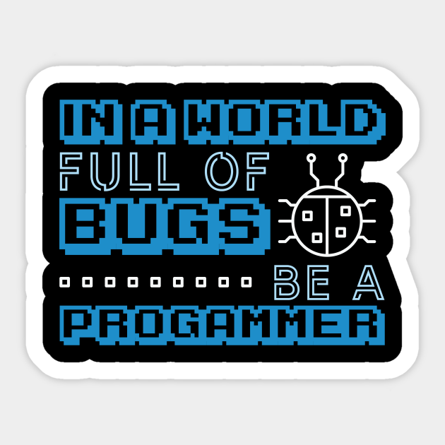 In a World Full of Bugs Be a Programmer - Web Programmers - Sticker | TeePublic